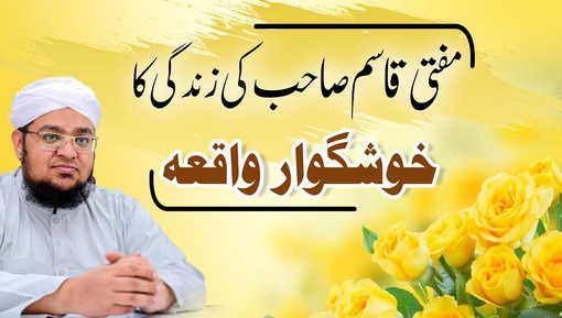 Mufti Qasim Sahib Ki Zindagi Ka Khushgawar Waqia